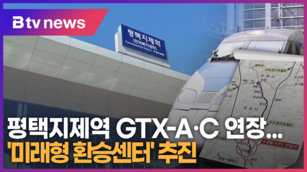 [B tv 기남뉴스] 평택지제역 GTX-A·C 연장...'미래형 환승센터' 추진