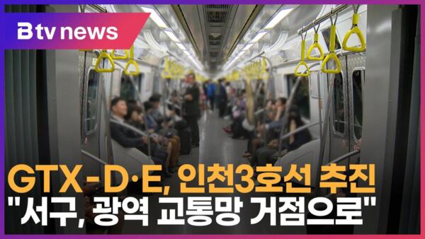 GTX-D·E, 인천3호선 추진… “서구, 광역 교통망 거점으로” (B tv 인천뉴스)